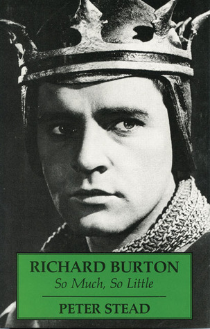 Richard Burton: So Much, So Little by Peter Stead | Goodreads