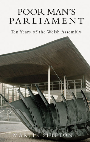 Poor Man's Parliament: Ten Years of the Welsh Assembly by Martin ...