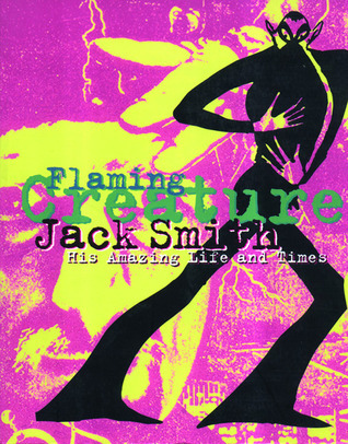 Flaming Creature: The Life and Time of Jack Smith, Artist, Performer ...