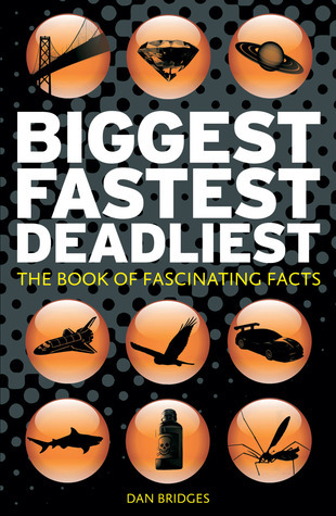 Biggest, Fastest, Deadliest: The Book of Fascinating Facts by Dan ...
