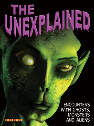 The Unexplained: Aliens, Monsters, and Ghosts by Jim Pipe | Goodreads