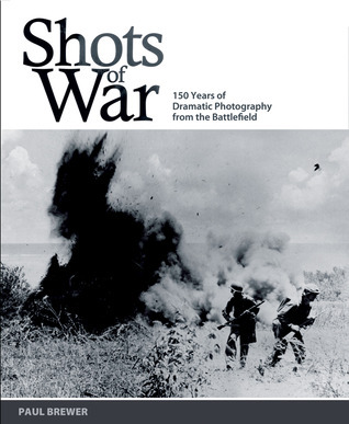 Shots of War: 150 Years of Dramatic Photography from the Battlefield by ...