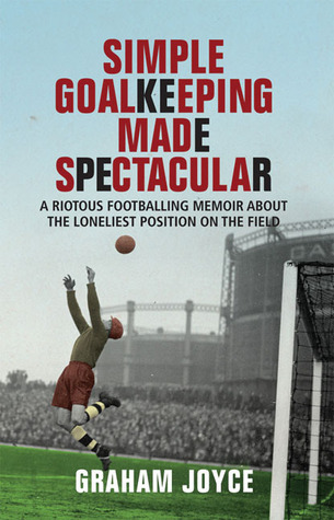 Simple Goalkeeping Made Spectacular: A Riotous Footballing Memoir About ...