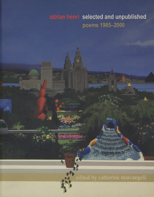 Adrian Henri: Selected and Unpublished by Catherine Marcangeli | Goodreads