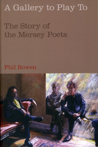 A Gallery to Play to: The Story of the Mersey Poets by Phil Bowen ...