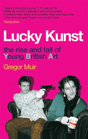 Lucky Kunst: The Rise and Fall of Young British Art by Gregor Muir ...