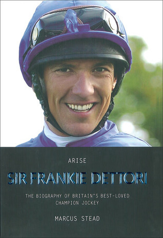Arise Sir Frankie Dettori: The Biography of Britain's Best-Loved ...