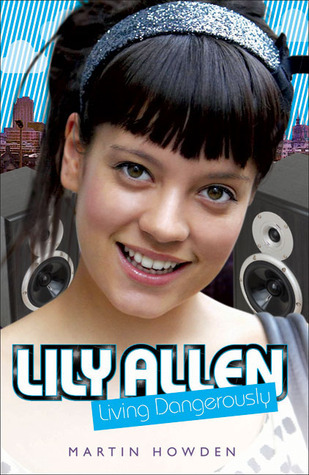 Lily Allen: Living Dangerously by Martin Howden | Goodreads