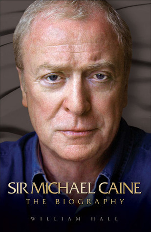 Sir Michael Caine: The Biography by William Hall | Goodreads