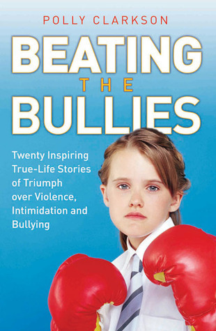 Beating the Bullies: Twenty Inspiring True-Life Stories of Triumph Over ...