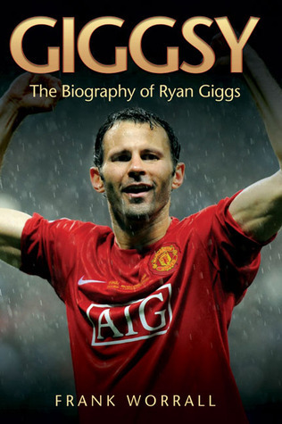 Giggsy: The Biography of Ryan Giggs by Frank Worrall | Goodreads