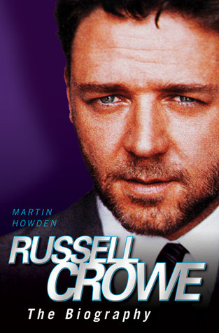 Russell Crowe: The Biography by Martin Howden | Goodreads
