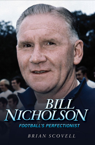 Bill Nicholson: Football's Perfectionist by Brian Scovell | Goodreads