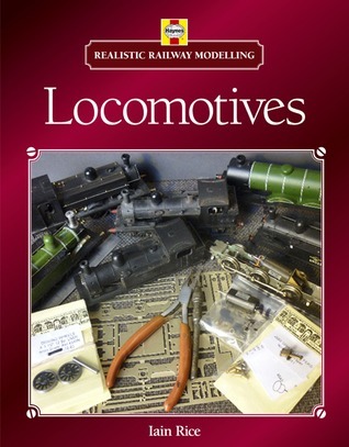Locomotives (Realistic Railway Modelling) by Iain Rice | Goodreads