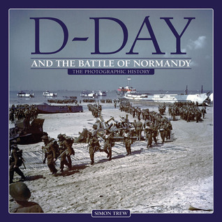 D-Day and the Battle of Normandy: The Photographic History by Simon ...