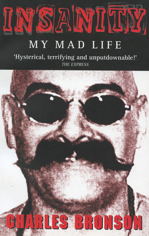 Insanity: My Mad Life by Charles Bronson | Goodreads