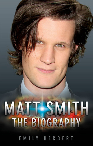 Matt Smith: The Biography by Emily Herbert | Goodreads
