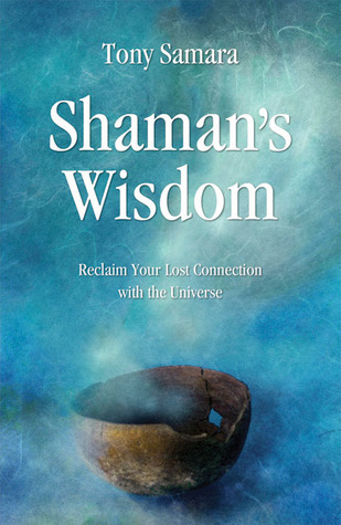 Shaman's Wisdom: Reclaim Your Lost Connection with the Universe by Tony ...