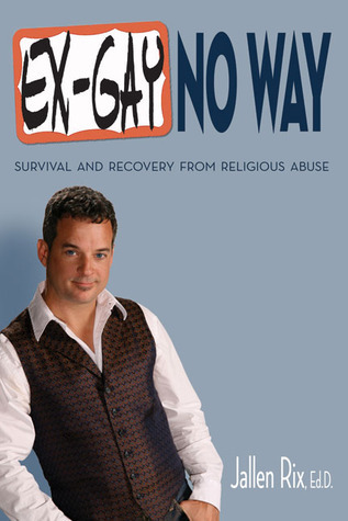 Ex-Gay No Way: Survival and Recovery from Religious Abuse by Jallen Rix ...