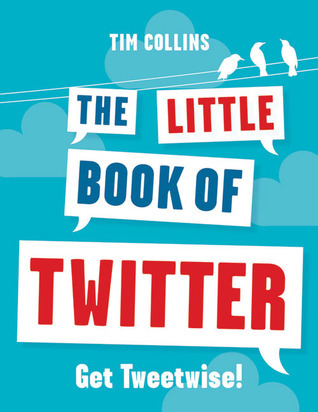 The Little Book of Twitter: Get Tweetwise! by Tim Collins | Goodreads