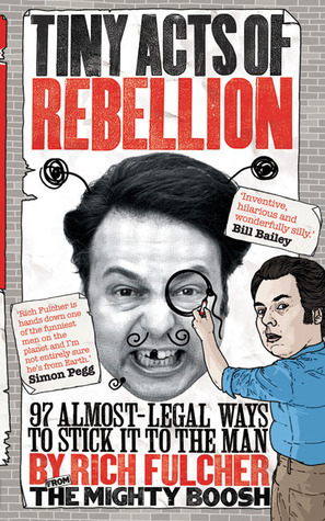 Tiny Acts of Rebellion: 97 Almost-Legal Ways to Stick It to the Man by ...