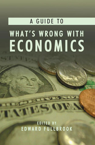 A Guide to What's Wrong with Economics by Edward Fullbrook | Goodreads