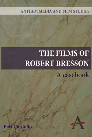 The Films of Robert Bresson: A Casebook by Bert Cardullo | Goodreads