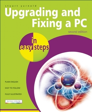 Upgrading and Fixing a PC in easy steps by Stuart Yarnold | Goodreads