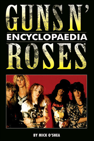 Guns N' Roses Encyclopaedia by Mick O'Shea | Goodreads