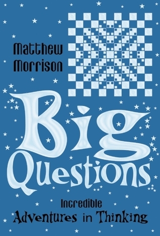 Big Questions: Incredible Adventures in Thinking by Matthew Morrison ...