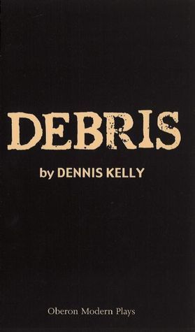 Debris (Oberon Modern Plays) by Dennis Kelly | Goodreads