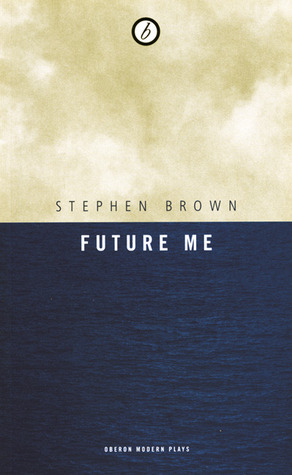 Future Me (Oberon Modern Plays) by Stephen Brown | Goodreads