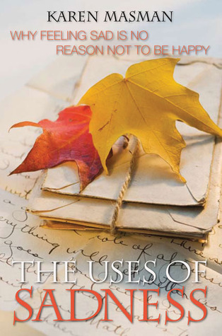 The Uses of Sadness: Why Feeling Sad Is No Reason Not to Be Happy by ...
