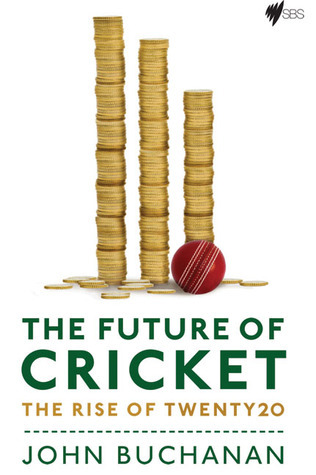 The Future Of Cricket: The Rise Of Twenty20 by John Buchanan | Goodreads