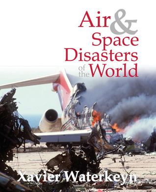 Air & Space Disasters of the World by Xavier Waterkeyn | Goodreads