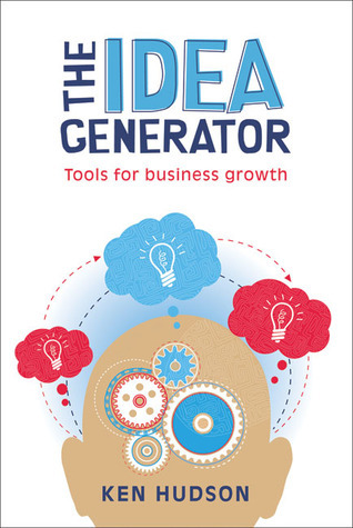 The Idea Generator: Tools for Business Growth by Ken Hudson | Goodreads