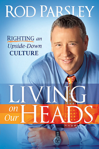 Living On Our Heads: Righting an Upside-Down Culture by Rod Parsley ...