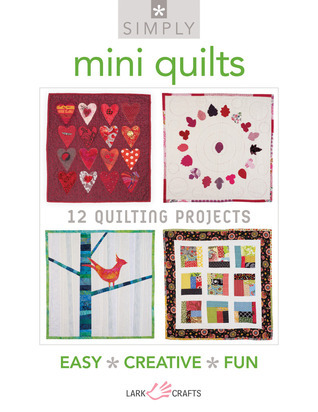 Simply Mini Quilts: 12 Quilting Projects by Lark Books | Goodreads