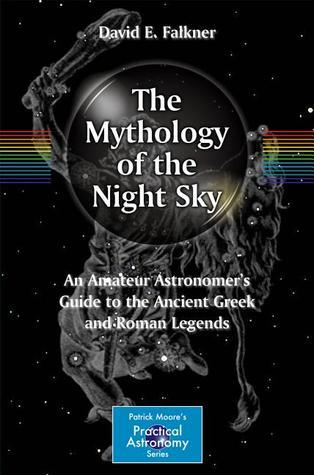 The Mythology of the Night Sky: An Amateur Astronomer's Guide to the ...
