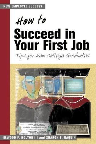 How to Succeed in Your First Job: Tips for College Graduates by Elwood ...