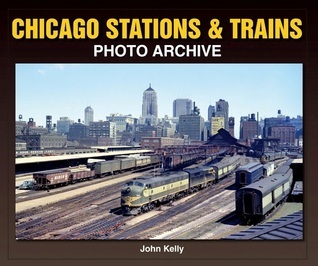Chicago Stations & Trains Photo Archive by John Kelly | Goodreads