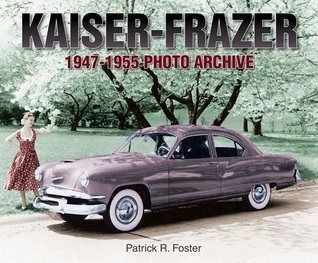 Kaiser-Frazer 1947-1955 Photo Archive by Patrick R. Foster | Goodreads