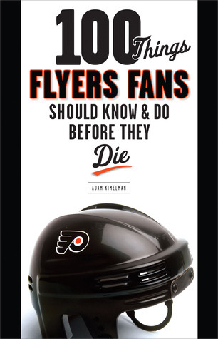 100 Things Flyers Fans Should Know & Do Before They Die by Adam ...
