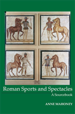Roman Sports and Spectacles: A Sourcebook by Anne Mahoney | Goodreads