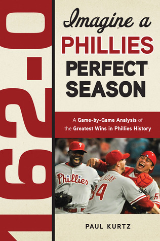 162-0: Imagine a Phillies Perfect Season: A Game-by-Game Anaylsis of ...
