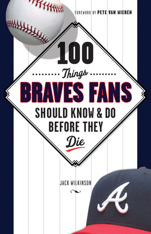 100 Things Braves Fans Should Know & Do Before They Die by Jack ...