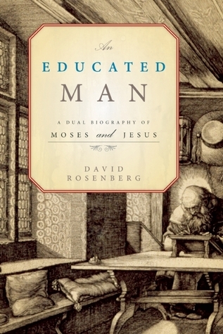 An Educated Man: A Dual Biography of Moses and Jesus by David Rosenberg ...
