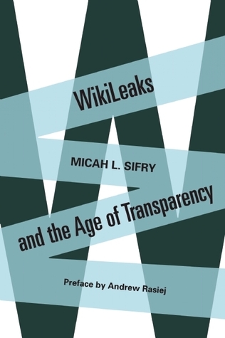 WikiLeaks and the Age of Transparency by Micah L. Sifry | Goodreads