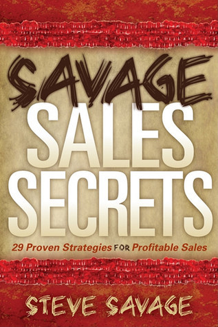 Savage Sales Secrets: 29 Proven Strategies For Profitable Sales by Steve Savage | Goodreads