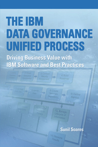 The IBM Data Governance Unified Process: Driving Business Value with ...